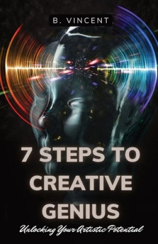 7 STEPS TO Creative Genius: Unlocking Your Artistic Potential by B. Vincent EUR 29,96 - PicClick FR