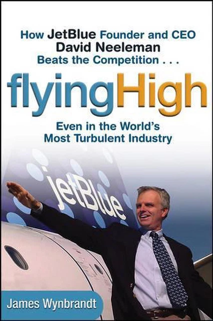 FLYING HIGH: HOW JetBlue Founder and CEO David Neeleman Beats the ...
