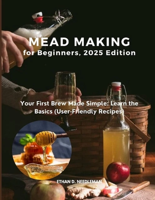 MEAD MAKING FOR Beginners, 2025 Edition: Your First Brew Made Simple ...