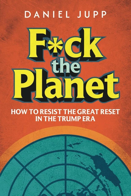 DANIEL JUPP F*CK the Planet: How to Resist the Great Reset in the Trump ...