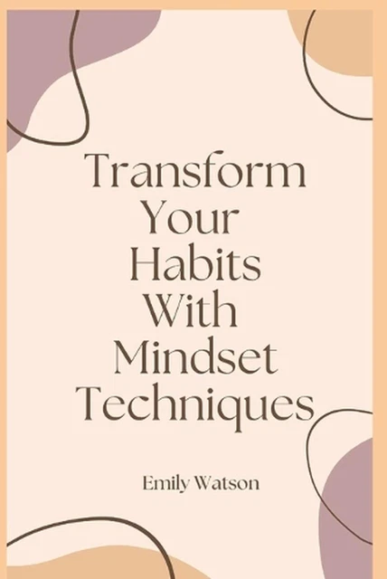 TRANSFORM YOUR HABITS With Mindset Techniques by Emily Watson Paperback ...