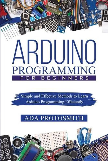 ARDUINO PROGRAMMING FOR Beginners: Simple and Effective Methods to ...