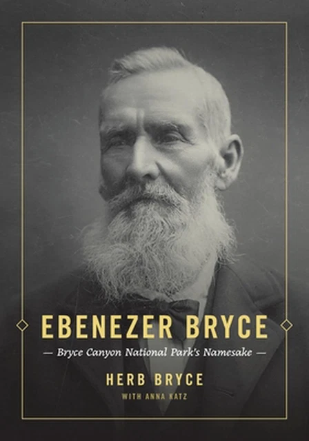 EBENEZER BRYCE: BRYCE Canyon National Park's Namesake by Herb Bryce ...