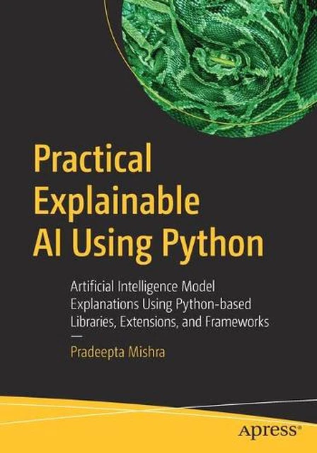 PRACTICAL EXPLAINABLE AI Using Python: Artificial Intelligence Model Explanation EUR 58,97 ...