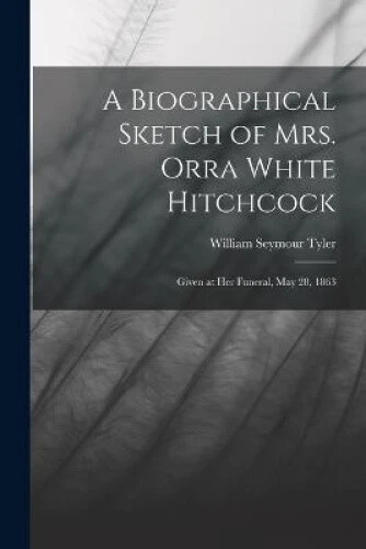 A BIOGRAPHICAL SKETCH of Mrs. Orra White Hitchcock: Given at Her ...