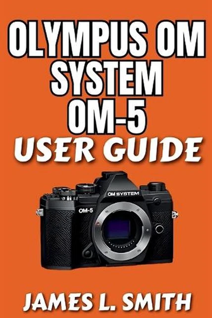 OLYMPUS OM SYSTEM OM-5 User Guide: Step-by-Step Walkthrough for Setup, Shooting £22.17 - PicClick UK