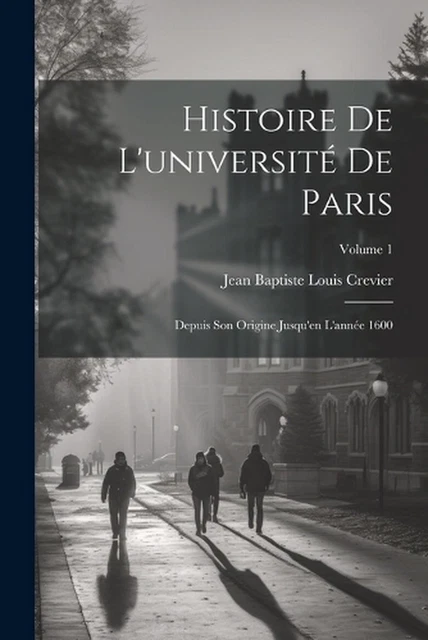 HISTOIRE DE L'UNIVERSIT De Paris: Depuis Son Origine Jusqu'en L'ann?e 1600; Volu EUR 56,34 ...