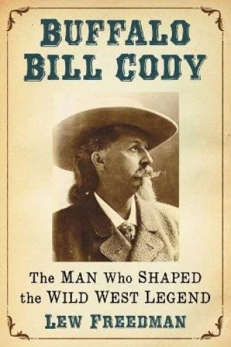 BUFFALO BILL CODY: The Man Who Shaped the Wild West Legend by Lew ...