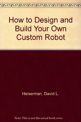 HOW TO DESIGN AND BUILD YOUR OWN CUSTOM ROBOT By David L. Heiserman ...