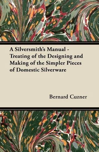 BERNARD CUZNER A Silversmith's Manual - Treating of the Designing and ...