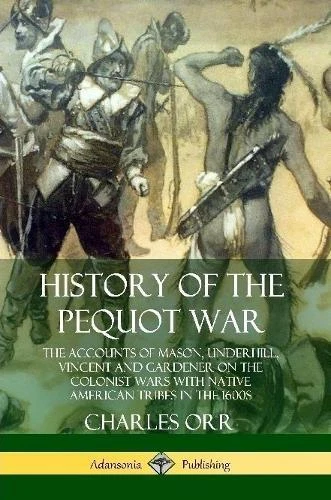 CHARLES ORR HISTORY of the Pequot War: The Accounts of Mason, Underhill ...