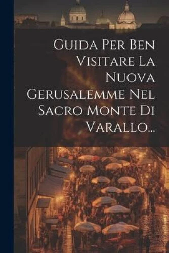GUIDA PER BEN Visitare La Nuova Gerusalemme Nel Sacro Monte Di Varallo ... GUIDA PER BEN Visitare La Nuova Gerusalemme Nel Sacro Monte Di Varallo ...