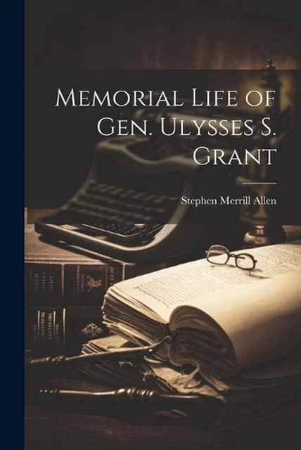 MEMORIAL LIFE OF Gen. Ulysses S. Grant by Stephen Merrill Allen ...