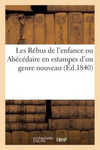 LES REBUS DE L'Enfance Ou Abecedaire En Estampes D'Un Genre Nouveau (Ed ...