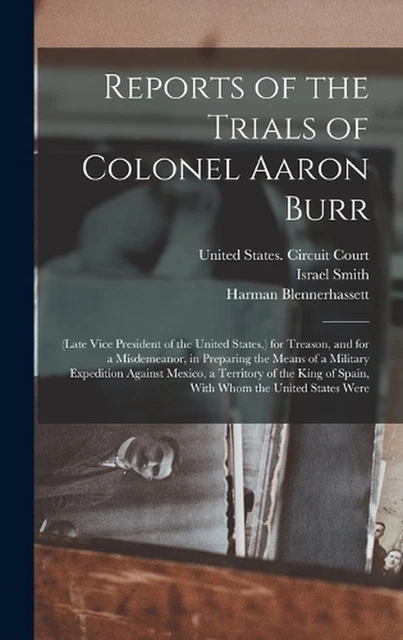 REPORTS OF THE Trials of Colonel Aaron Burr: (Late Vice President of ...