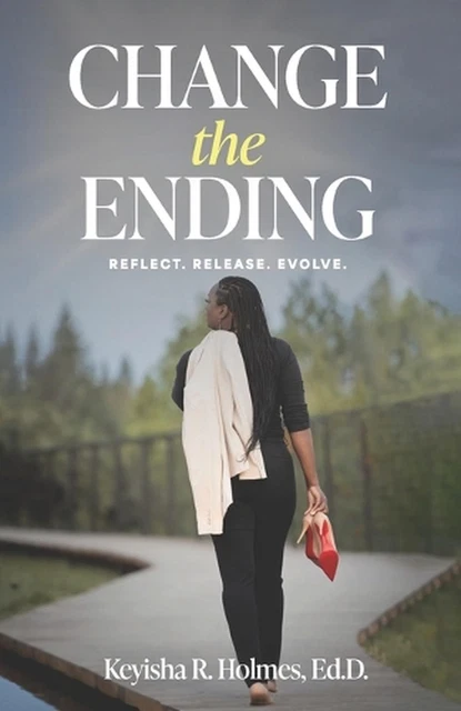 CHANGE THE ENDING: Reflect. Release. Evolve. by Keyisha R. Holmes Ed D ...