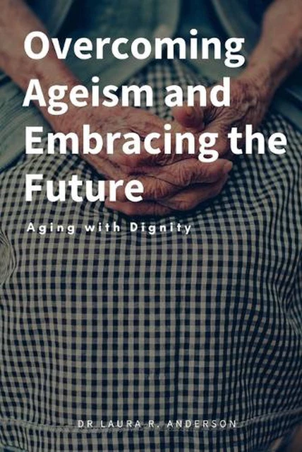 OVERCOMING AGEISM AND Embracing the Future: Aging with Dignity by Dr ...