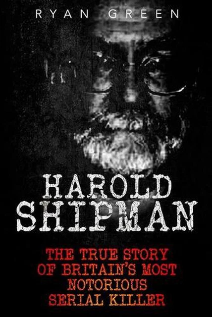 HAROLD SHIPMAN: THE True Story of Britain's Most Notorious Serial ...