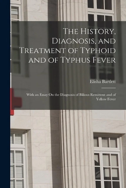 THE HISTORY, DIAGNOSIS, and Treatment of Typhoid and of Typhus Fever ...