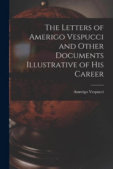 THE LETTERS OF Amerigo Vespucci and Other Documents Illustrative of his ...
