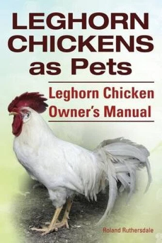LEGHORN CHICKENS. LEGHORN Chickens as Pets. Leghorn Chicken Owner's ...
