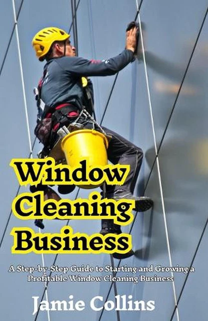 WINDOW CLEANING BUSINESS: A Step-by-Step Guide to Starting and Growing ...