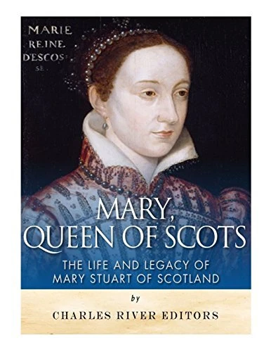MARY, QUEEN OF Scots: The History and Legacy of Mary Stuart of Scotland ...