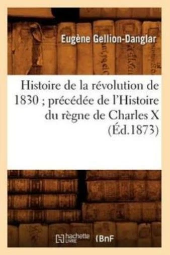 HISTOIRE DE LA R?Volution De 1830 Pr?C?D?E De L'histoire Du R?Gne De ...