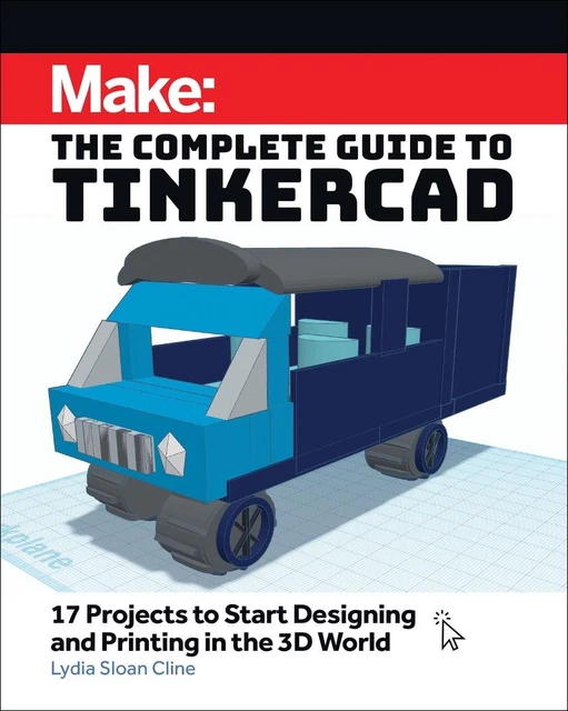 MAKE: THE COMPLETE Guide to Tinkercad: 17 Projects to Start Designing ...