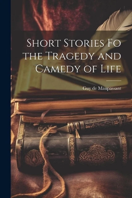SHORT STORIES FO the Tragedy and Camedy of Life by Guy De Maupassant ...
