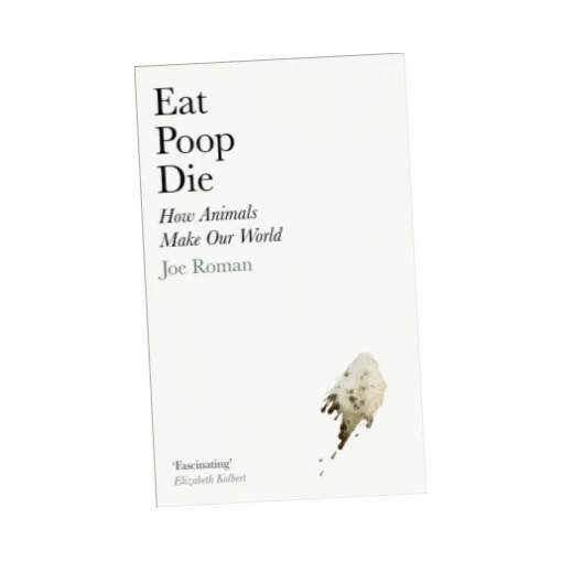 EAT, POOP, DIE : How Animals Make Our World - Joe Roman (2024, Hardback ...