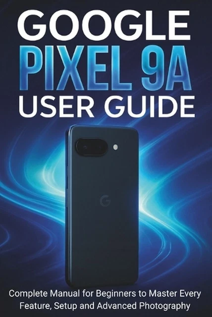 GOOGLE PIXEL 9A User Guide: Complete Manual for Beginners to Master ...