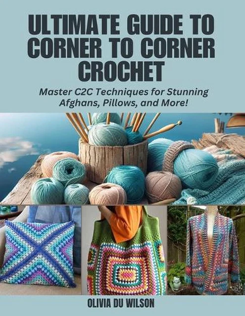 ULTIMATE GUIDE TO Corner to Corner Crochet: Master C2C Techniques for Stunning A £19.38 ...