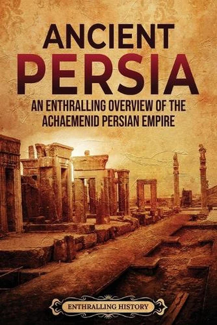 ANCIENT PERSIA: AN Enthralling Overview of the Achaemenid Persian ... ANCIENT PERSIA: AN Enthralling Overview of the Achaemenid Persian ...