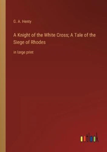 A KNIGHT OF the White Cross; A Tale of the Siege of Rhodes: in large ...