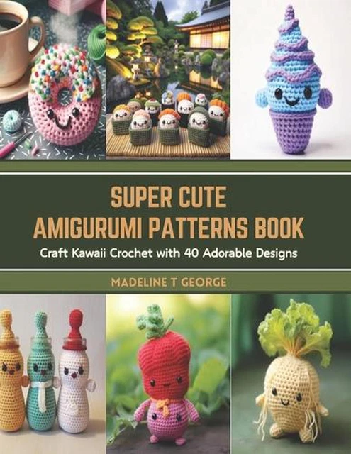 SUPER CUTE AMIGURUMI Patterns Book: Craft Kawaii Crochet with 40 ...