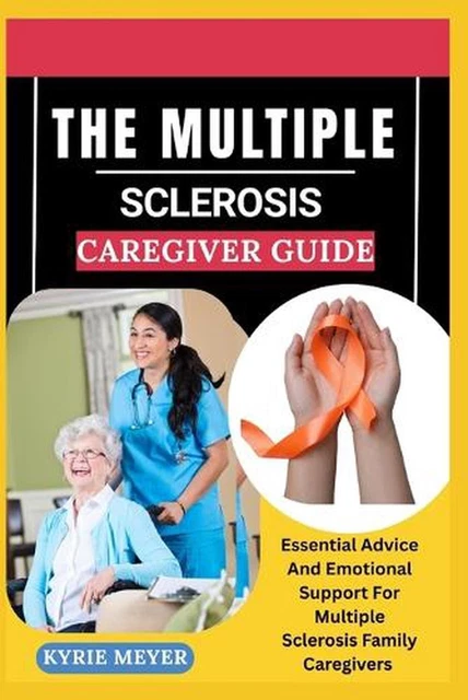 THE MULTIPLE SCLEROSIS Caregiver Guide: Essential Advice And Emotional ...
