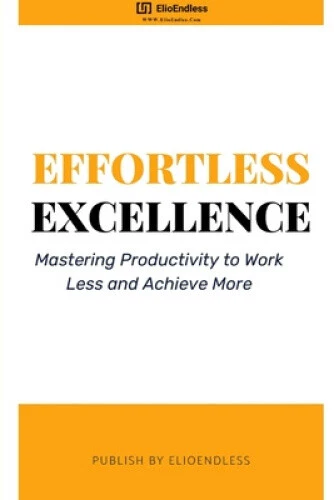 EFFORTLESS EXCELLENCE: MASTERING Productivity to Work Less and Achieve ...