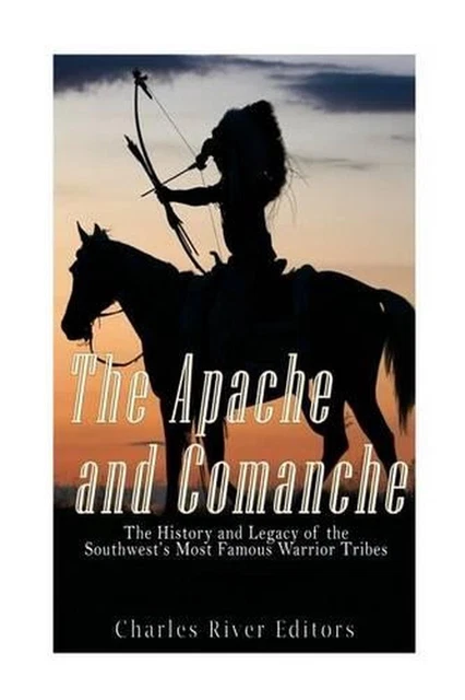 THE APACHE AND Comanche: The History and Legacy of the Southwest's Most ...