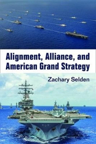 ALIGNMENT, ALLIANCE, AND American Grand Strategy by Selden, Zachary ...
