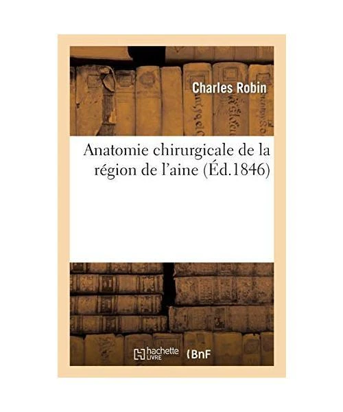 ANATOMIE CHIRURGICALE DE la Région de l'Aine, Charles Robin EUR 10,24 ...