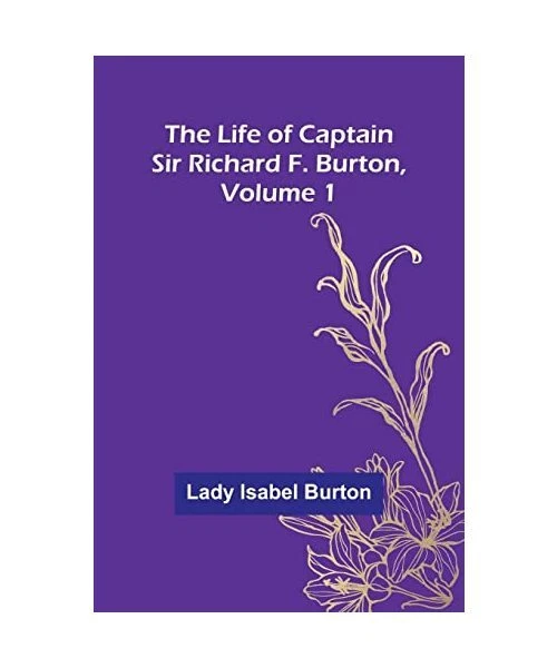 THE LIFE OF Captain Sir Richard F. Burton, volume 1, Lady Isabel Burton ...