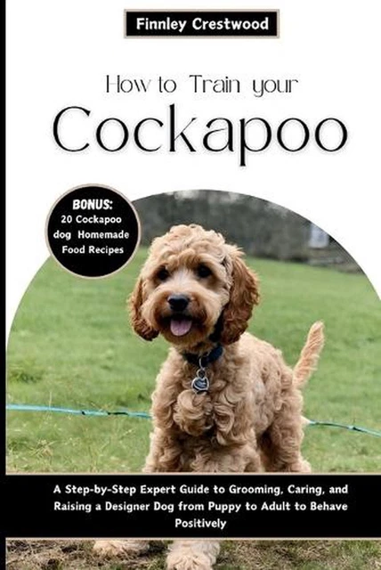 HOW TO TRAIN Your Cockapoo: A Step-by-Step Expert Guide to Grooming, Caring, and £20.13 ...