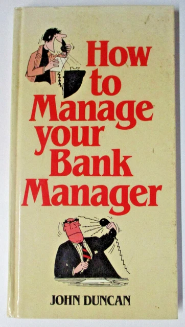 HOW TO MANAGE Your Bank Manager, by John Duncan - HB - 0715382373 $24. ...