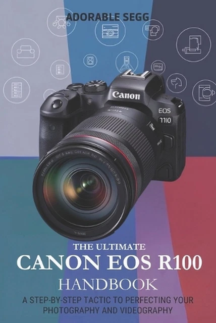 THE ULTIMATE CANON EOS R100 Handbook: A Step-by-Step Tactic to ...