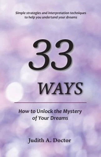 33 WAYS: HOW to Unlock the Mystery of Your Dreams by Judith A Doctor ...