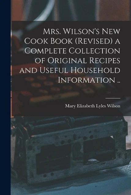 MRS. WILSON'S NEW Cook Book (revised) a Complete Collection of Original ...