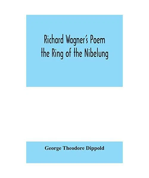RICHARD WAGNER'S POEM the Ring of the Nibelung, George Theodore Dippold ...