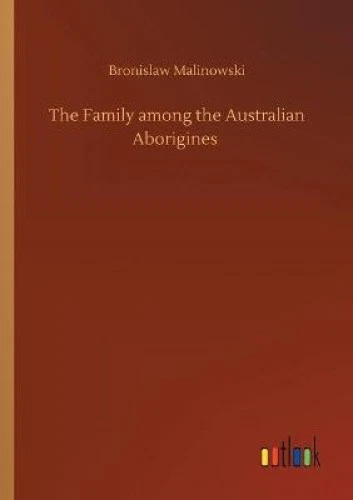 THE FAMILY AMONG the Australian Aborigines by Malinowski, Bronislaw ...