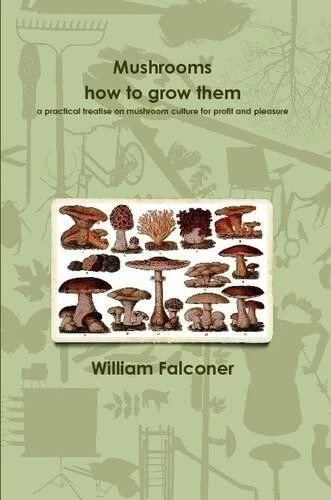 WILLIAM FALCONE MUSHROOMS: How to Grow Them a Practical Treatise on ...